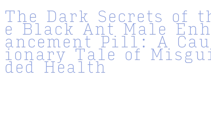 The Dark Secrets of the Black Ant Male Enhancement Pill: A Cautionary ...