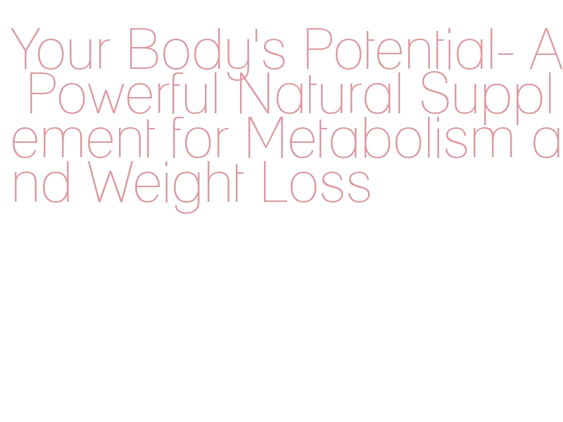 Your Body's Potential- A Powerful Natural Supplement for Metabolism and ...